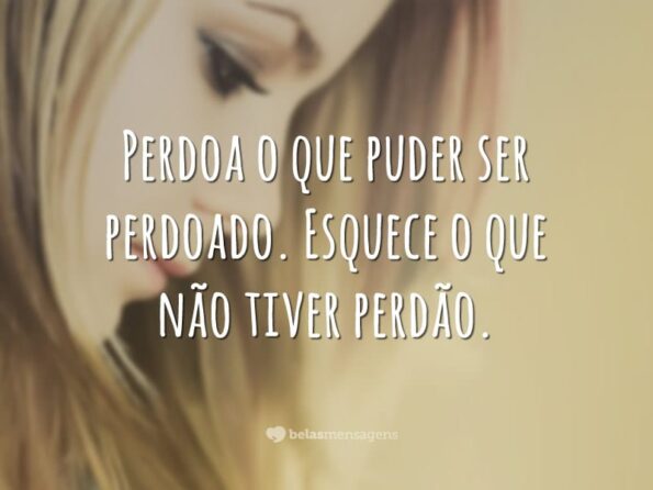 Perdoa o que puder ser perdoado - Belas Mensagens