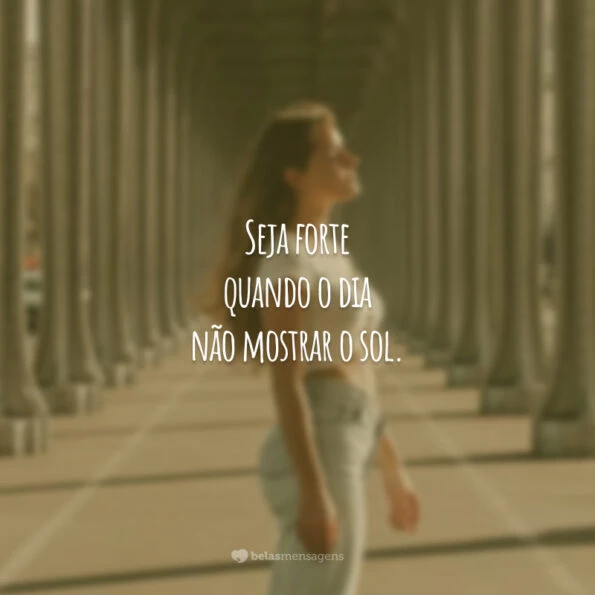 50 frases de seja forte para guiar sua coragem